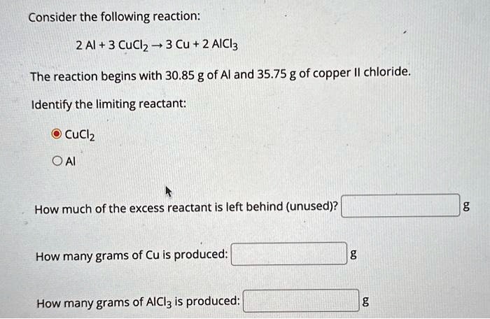 Consider the following reaction: 2 Al + 3 CuCl2?3 Cu + 2 AlCl3 The reaction begins with 30.85 g ...