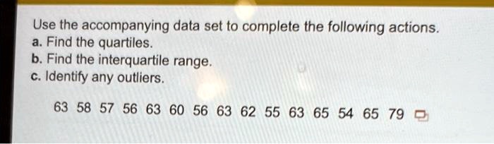 Use the accompanying data set to complete the following actions. a. Find the quartiles. b. Find ...