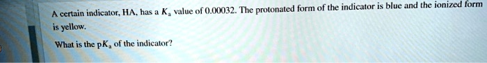 A certain indicator, HA, has a Ka value of 0.00032. The protonated form ...