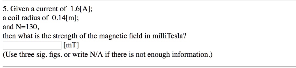 SOLVED: 5.Given a current of 1.6[A]; a coil radius of 0.14[m]; and N ...