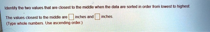 SOLVED: Identify the two values that are closest to the middle when the data are sorted in order ...