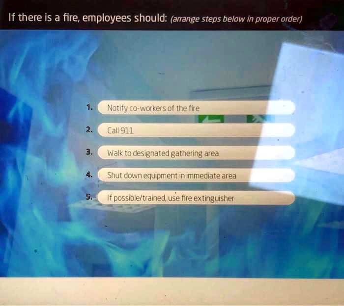 If there is a fire, employees should: (arrange steps below in proper ...