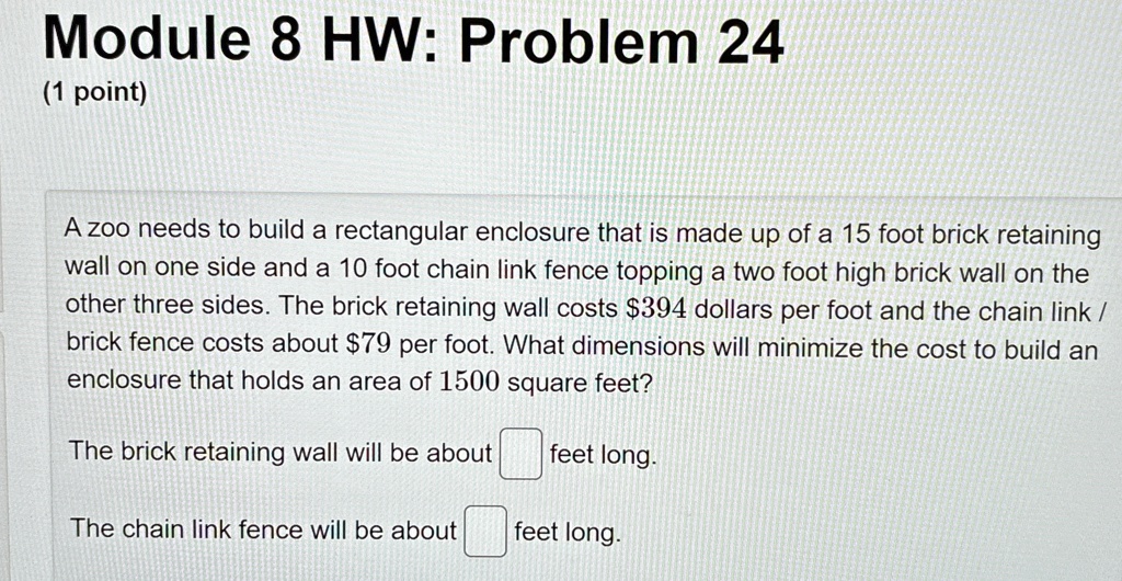 Module 8 HW: Problem 24 (1 point) A zoo needs to build a rectangular enclosure that is made up ...