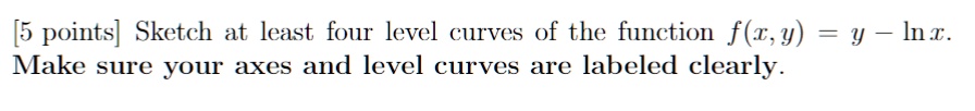 5 points] Sketch at least four level curves of the function f(,y) = y - ln . Make sure your axes ...
