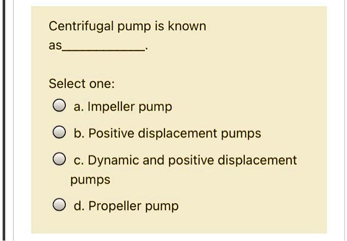 Centrifugal pump is known as . Select one: a. Impeller pump b. Positive ...
