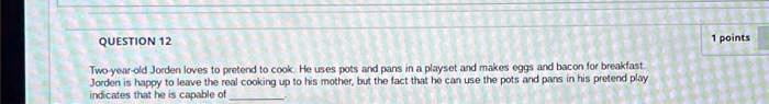 QUESTION 12 Two-year-old Jorden loves to pretend to cook. He uses pots ...