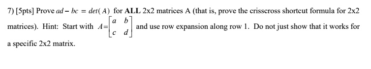 SOLVED: 7) [5pts] Prove ad bc = det( A) for ALL 2x2 matrices A (that is, prove the crisscross ...