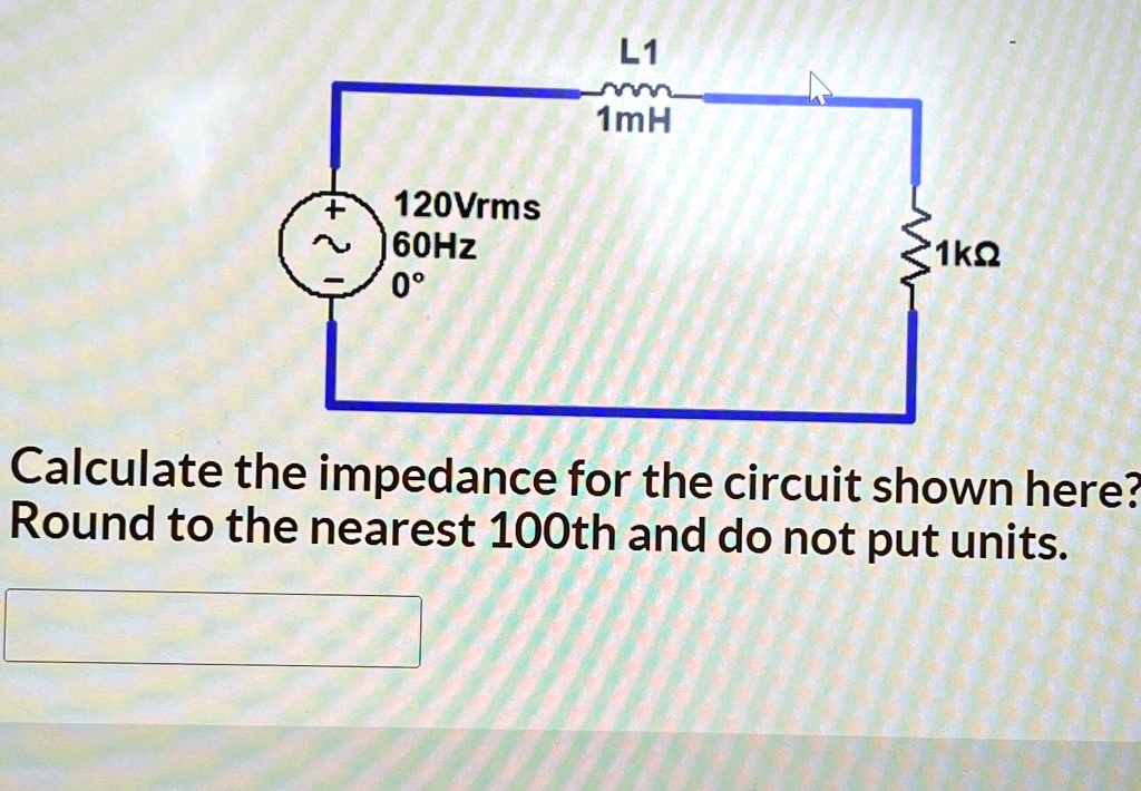 SOLVED: Calculate the impedance for the circuit shown here? Round to the nearest 100 th and do ...