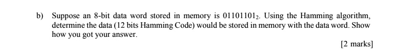 Solved Suppose An 8 Bit Data Word Stored In Memory Is 01101101 Using The Hamming Algorithm