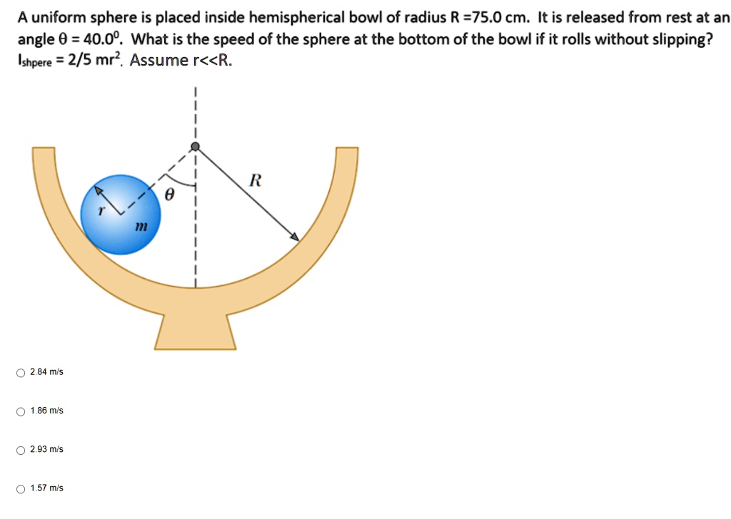 a uniform sphere is placed inside hemispherical bowl of radius r 750 cm it is released from rest ...