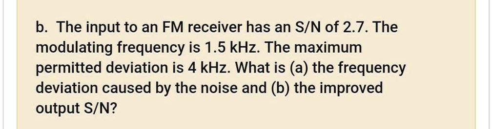 b. The input to an FM receiver has an S/N of 2.7. The modulating ...