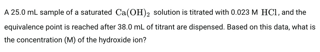 SOLVED: A 25.0 mL sample of a saturated Ca(OH)2 solution is titrated with 0.023 M HCL, and the ...