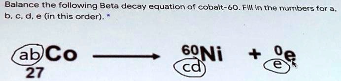 SOLVED: Balance the following Beta decay equation of cobalt-60. Fill in the numbers for a b ...