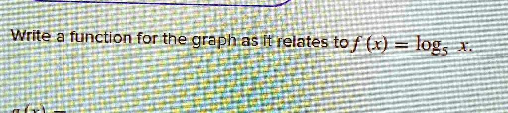 Write a function for the graph as it relates to f(x) = log5 x.