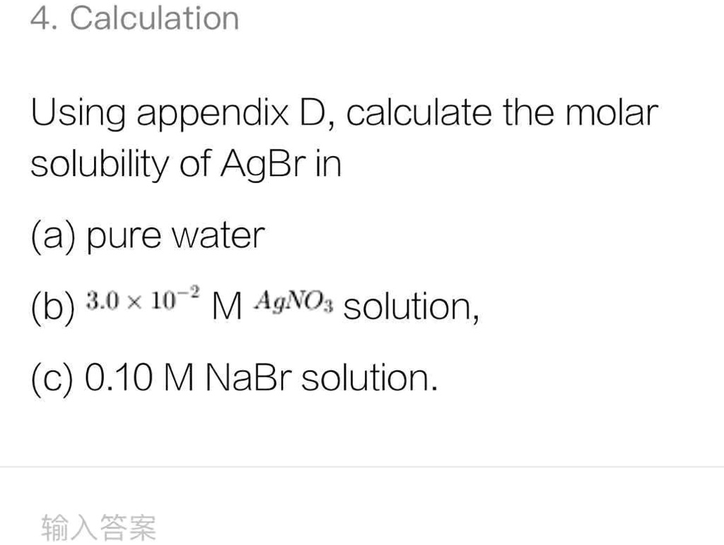 SOLVED: 4 Calculation Using appendix D, calculate the molar solubility of AgBr in (a) pure water ...