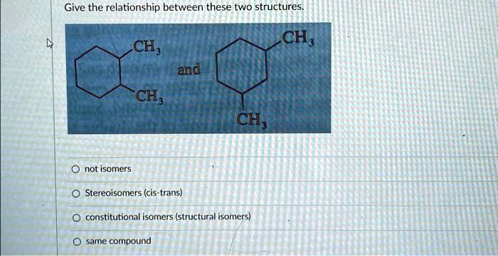 Give the relationship between these two structures. CH3 and CH3 CH3 not isomers Stereoisomers ...