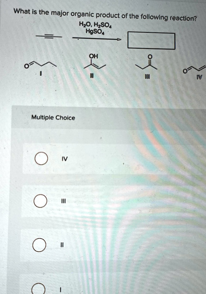 What is the major organic product of the following reaction? H2O, H2SO4 HgSO4 Multiple Choice IV ...