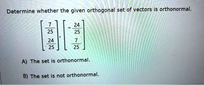 Solved Determine Whether The Given Orthogonal Set Of Vectors Is Orthonormal 25 25 25 25 A The