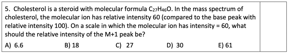 5. Cholesterol is a steroid with molecular formula C27H46O. In the mass ...