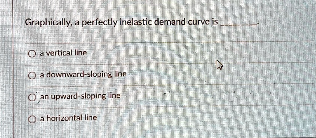 graphically a perfectly inelastic demand curve is a vertical line a downward sloping line an ...