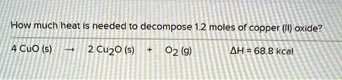 How much heat is needed to decompose 1.2 moles of copper (II) oxide? 4 ...