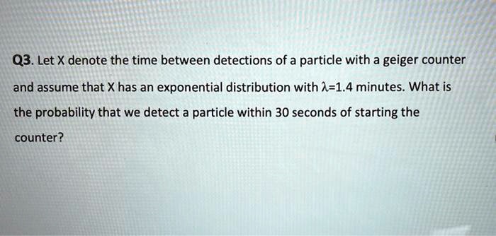 03 let x denote the time between detections of a particle with a geiger counter and assume that ...