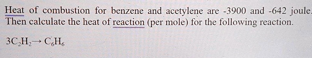 Heat of combustion for benzene and acetylene are -3900 and -642 joule ...