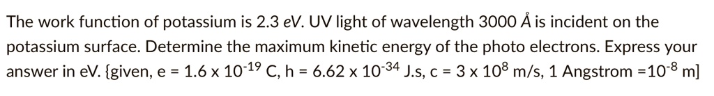 The work function of potassium is 2.3 eV. UV light of wavelength 3000 Å ...