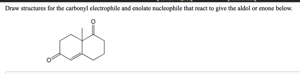 SOLVED: Draw structures for the carbonyl electrophile and enolate ...