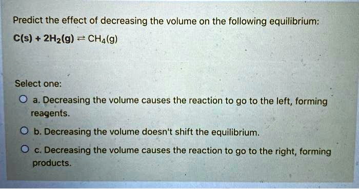 SOLVED:Predict the effect of decreasing the volume on the following equilibrium: c(s) 2Hz(g ...