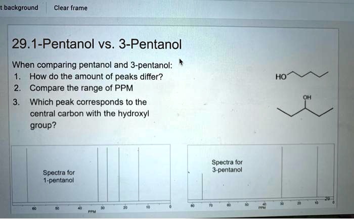 29. 1-Pentanol vs. 3-Pentanol When comparing pentanol and 3-pentanol: 1. How do the amount of ...
