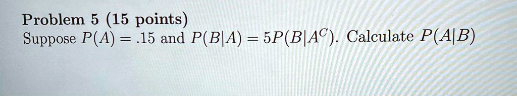SOLVED: Problem 5 (15 points): Suppose P(A) = 0.15 and P(B|A) = 5P(B ... SOLVED: Problem 5 (15 points): Suppose P(A) = 0.15 and P(B|A) = 5P(B ...