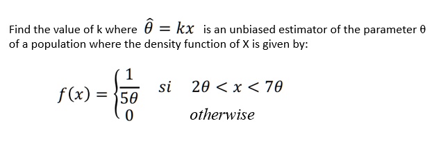 SOLVED: Find the value of k where 0 = kx is an unbiased estimator of the parameter 0 of a ...
