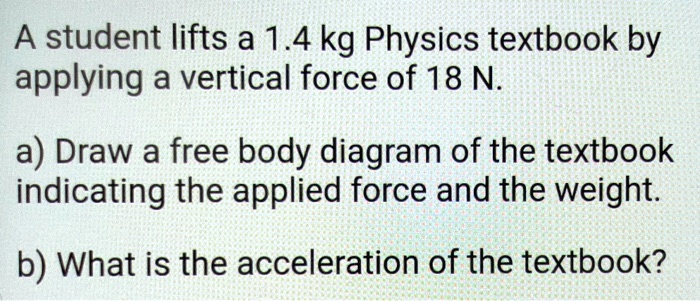 SOLVED: A student lifts a 1.4 kg Physics textbook by applying a ...
