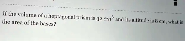 SOLVED: If the volume of a heptagonal prism is the area of the 32 cm ...