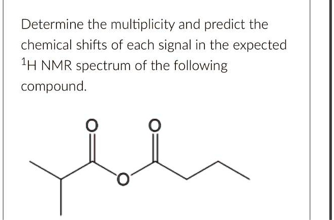 SOLVED: Determine the multiplicity and predict the chemical shifts of each signal in the ...