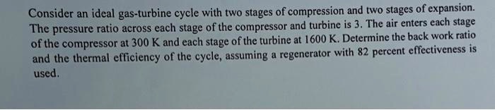 SOLVED: Consider an ideal gas-turbine cycle with two stages of compression and two stages of ...