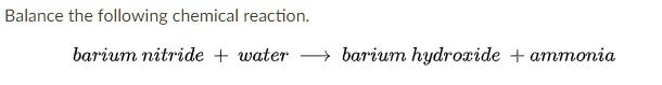 SOLVED: Balance the following chemical reaction: Barium nitride + water ...