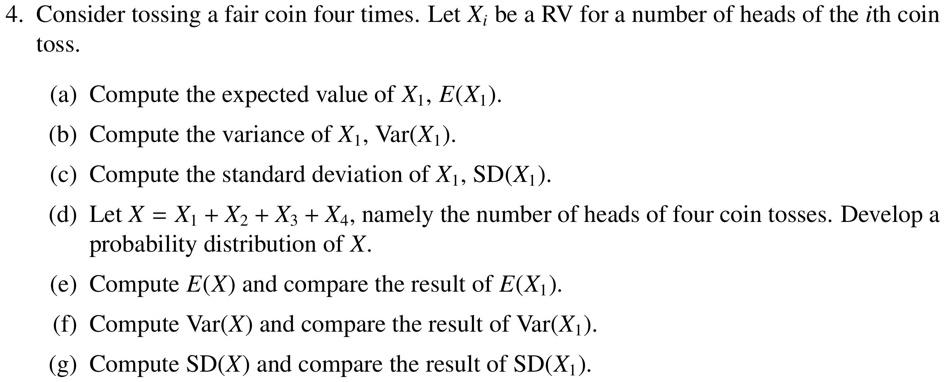 4. Consider tossing a fair coin four times. Let Xi be a RV for a number of heads of the ith coin ...