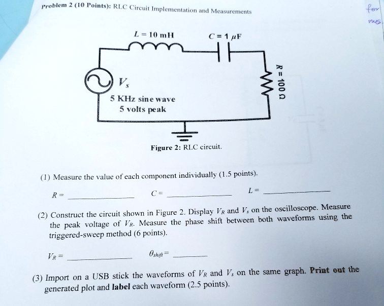 Problem 2 (10 Points): RLC Circuit Implementation and Measurements L = 10 mH C = 1 µF V 5 KHz ...