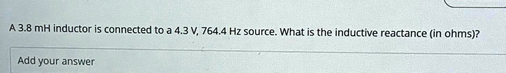 SOLVED: A 3.8mH inductor is connected to a 4.3V,764.4Hz source. What is the inductive reactance ...