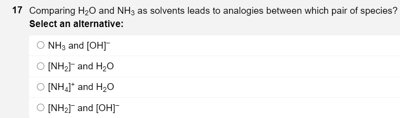 17 Comparing H2O and NH3 as solvents leads to analogies between which ...