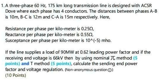 1. A three-phase 60 Hz, 175 km long transmission line is designed with ...