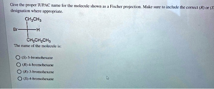 SOLVED: Give the proper IUPAC name for the molecule shown in the Fischer projection; Make sure ...
