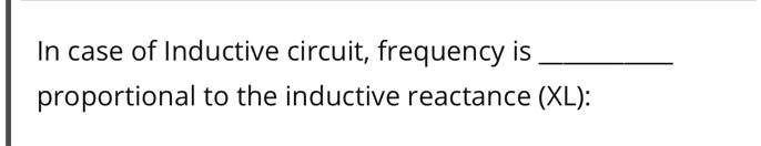 Solved In Case Of Inductive Circuit Frequency Is Proportional To The Inductive Reactance Xl