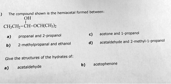 the compound shown is the hemiacetal formed between oh chchz ch ochchz acetone and 1 propanol a ...
