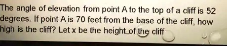 The angle of elevation from point A to the top of a cliff is 52 degrees ...