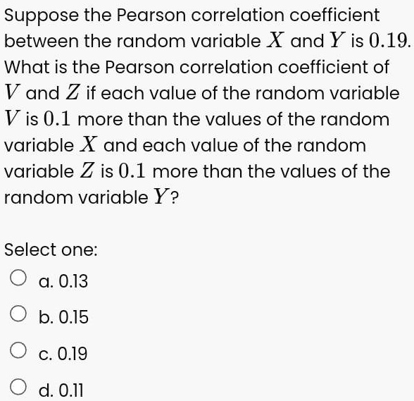 SOLVED: Suppose the Pearson correlation coefficient between the random variable X and Y is 0.19 ...