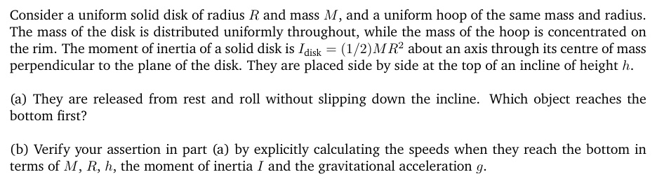 consider a uniform solid disk of radius r and mass m and a uniform hoop of the same mass and ...
