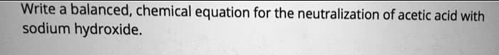 SOLVED: ' Write a balanced, chemical equation for the neutralization of acetic acid with sodium ...